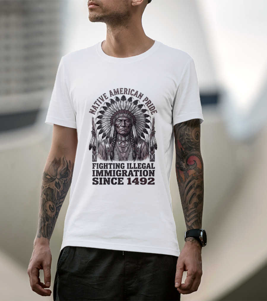 Native American Pride Fighting Illegal Immigration Since 1492 T-Shirt