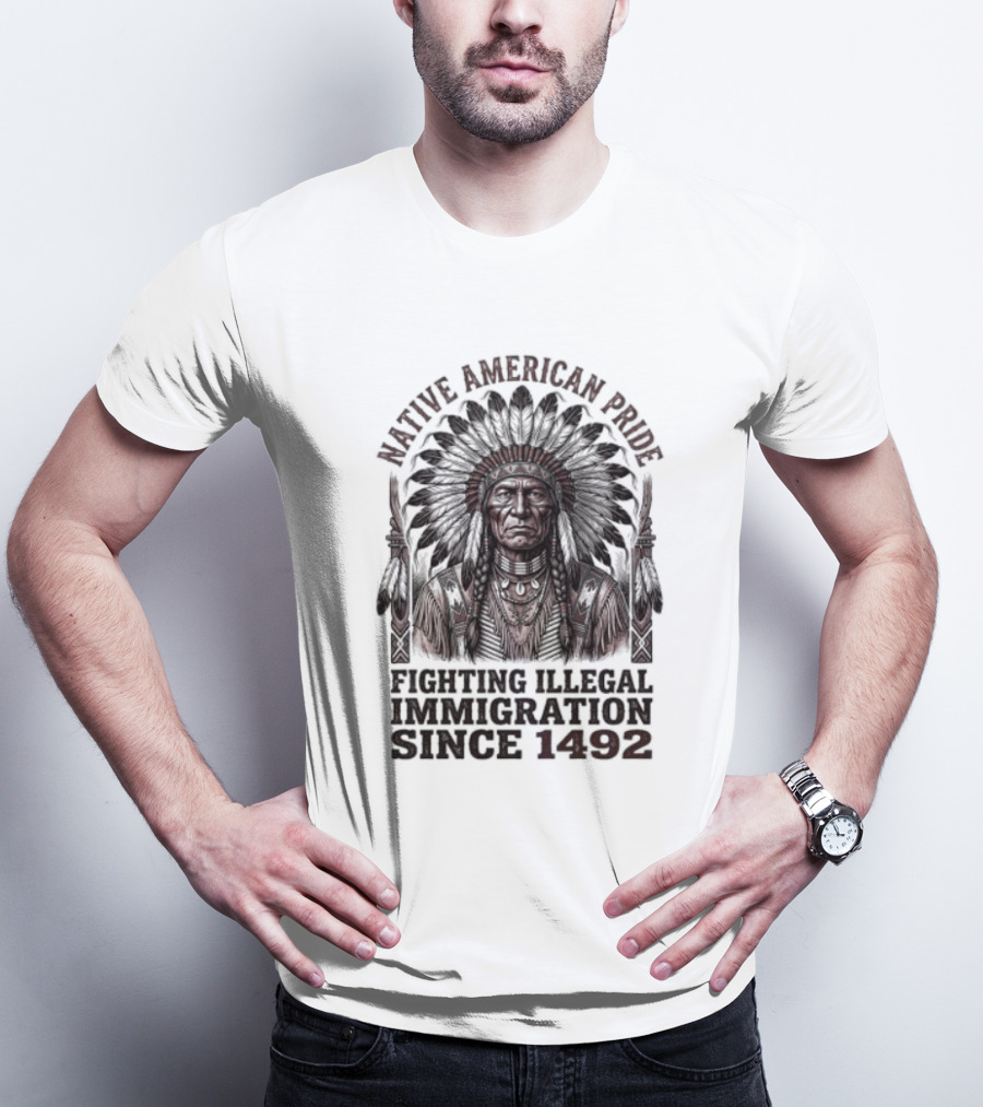 Native American Pride Fighting Illegal Immigration Since 1492 T-Shirt