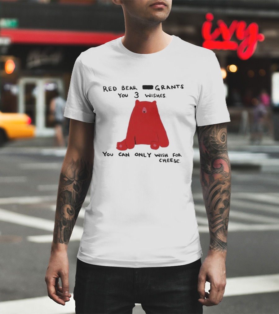 Red Bear Grants You 3 Wishes You Can Only Wish For Cheese T-Shirt