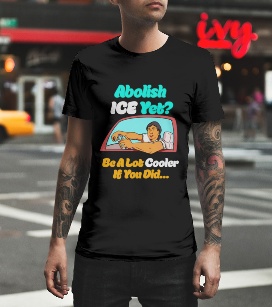 Abolish ICE You Be A Lot Cooler If You Did Car Window T-Shirt