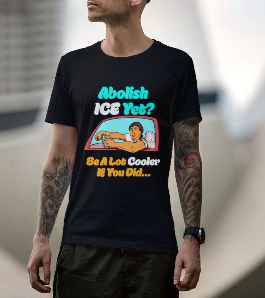 Abolish ICE You Be A Lot Cooler If You Did Car Window T-Shirt