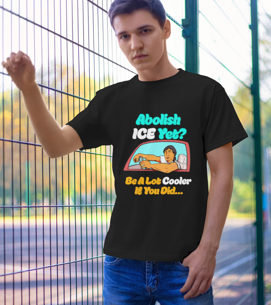 Abolish ICE You Be A Lot Cooler If You Did Car Window T-Shirt