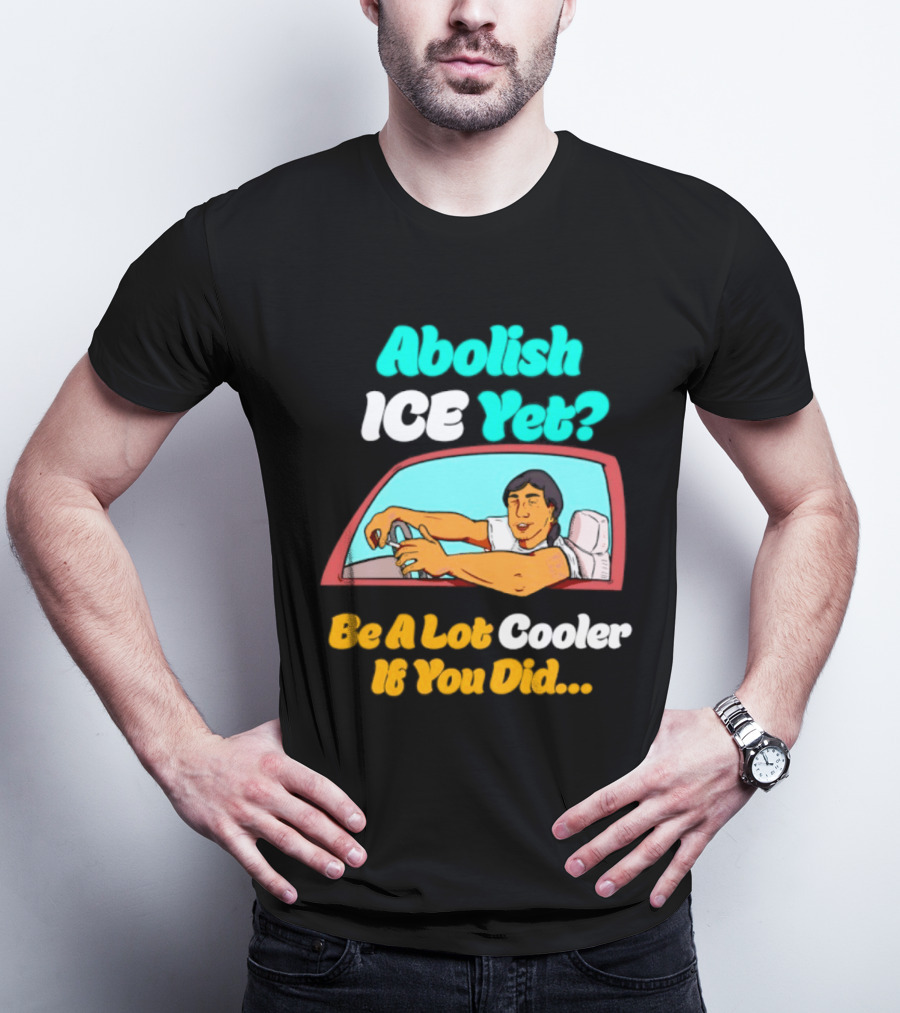 Abolish ICE You Be A Lot Cooler If You Did Car Window T-Shirt