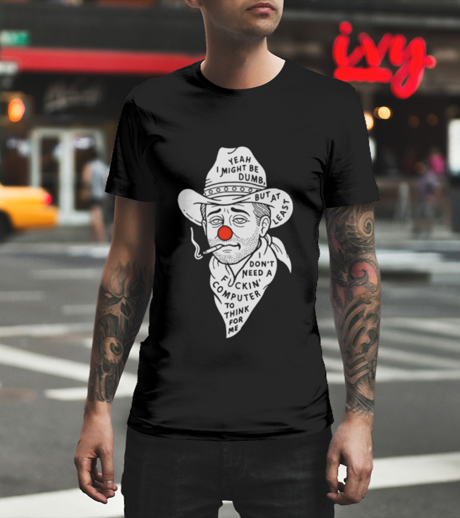 Yeah I Might Be Dumb Clown Cowboy With Pipe Don't Need A Computer To Think For Me T-Shirt