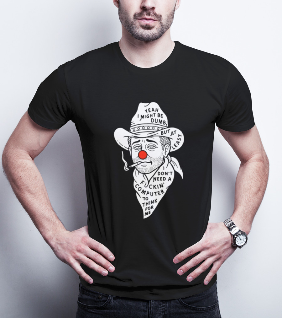 Yeah I Might Be Dumb Clown Cowboy With Pipe Don't Need A Computer To Think For Me T-Shirt