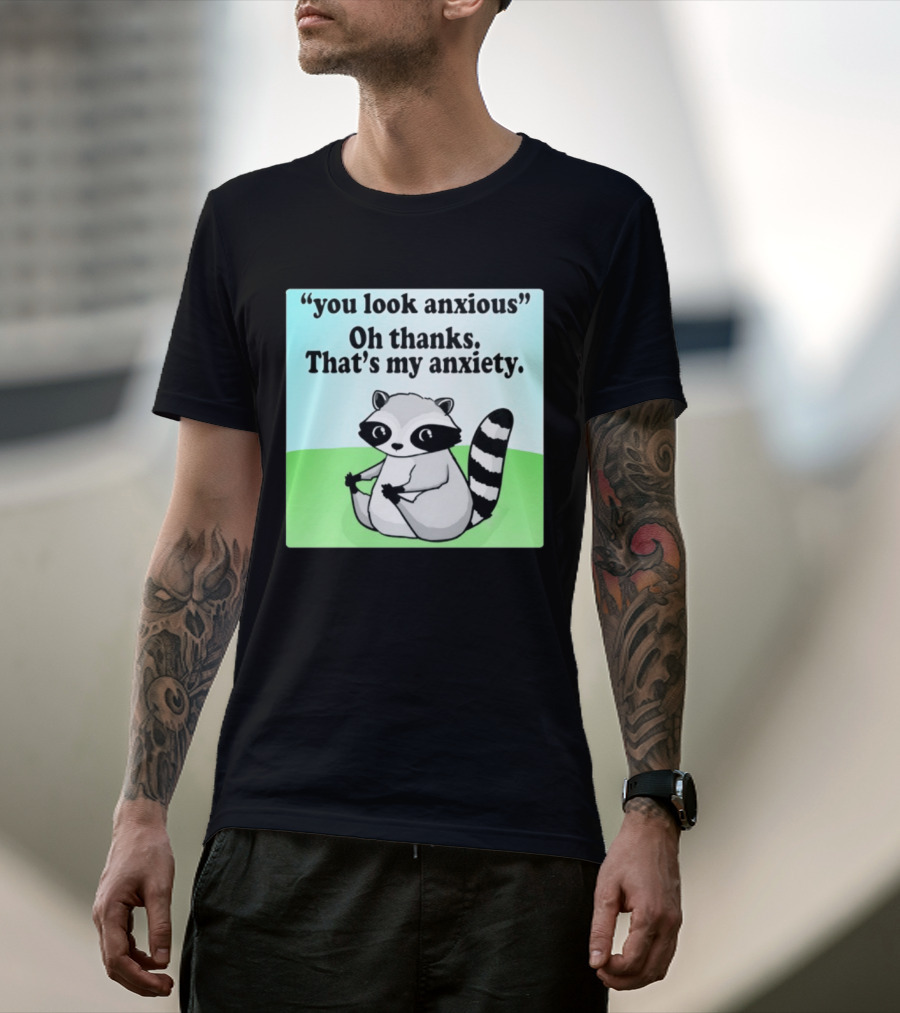 Raccoon You Look Anxious Oh Thanks That's My Anxiety T-Shirt