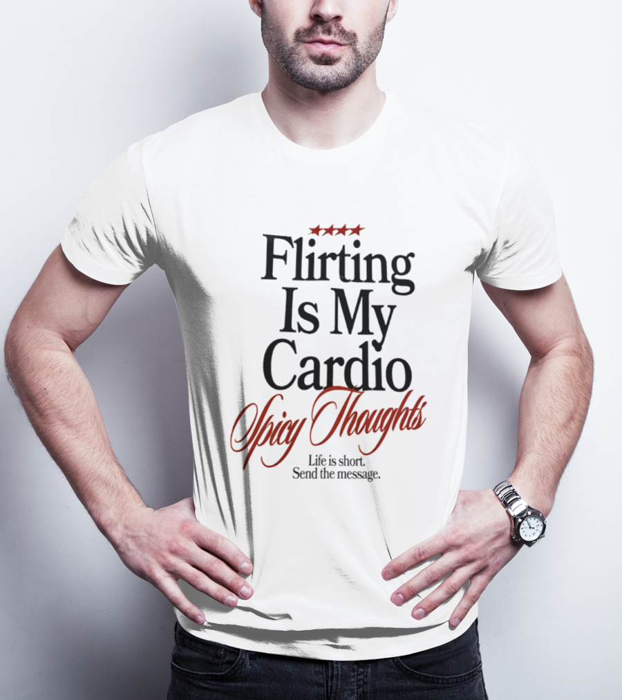 Flirting Is My Cardio Spicy Thoughts Life Is Short Send The Message T-Shirt