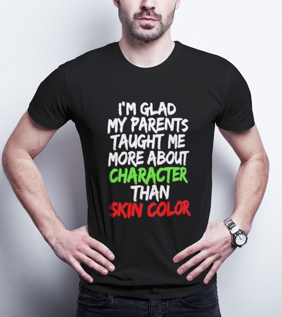 I'm Glad My Parents Taught Me More About Character Than Skin Color T-Shirt