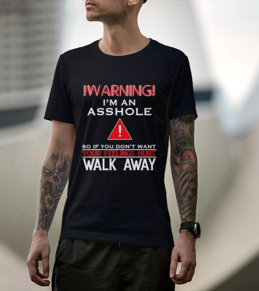 Warning I'm An Asshole Walk Away If You Don't Want Your Feelings Hurt T-Shirt