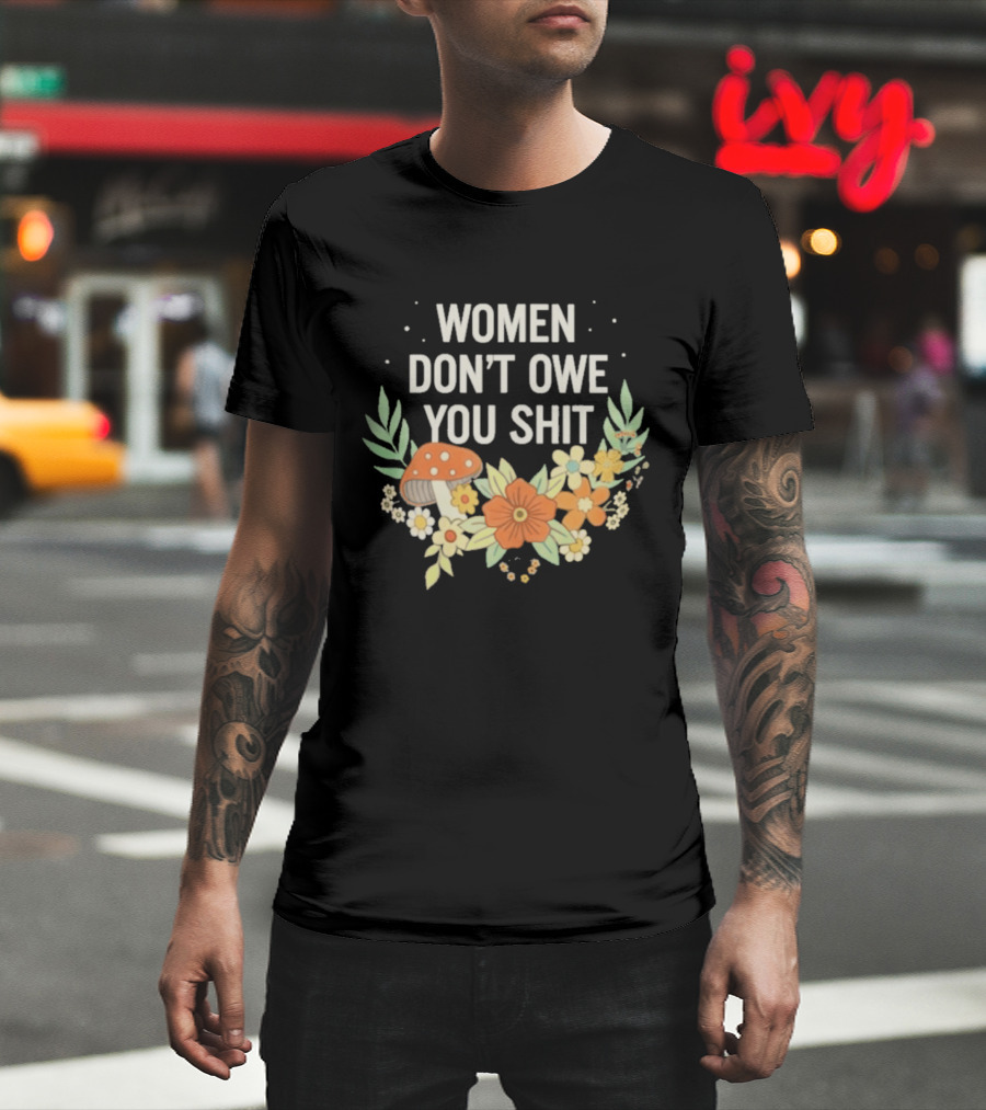 Women Don't Owe You Shit Floral Mushroom Empowerment T-Shirt