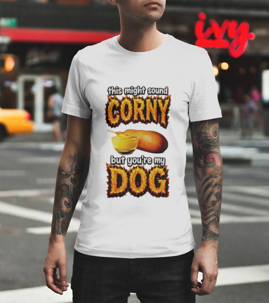 This Might Sound Corny But You're My Dog Cornbread Mustard T-Shirt