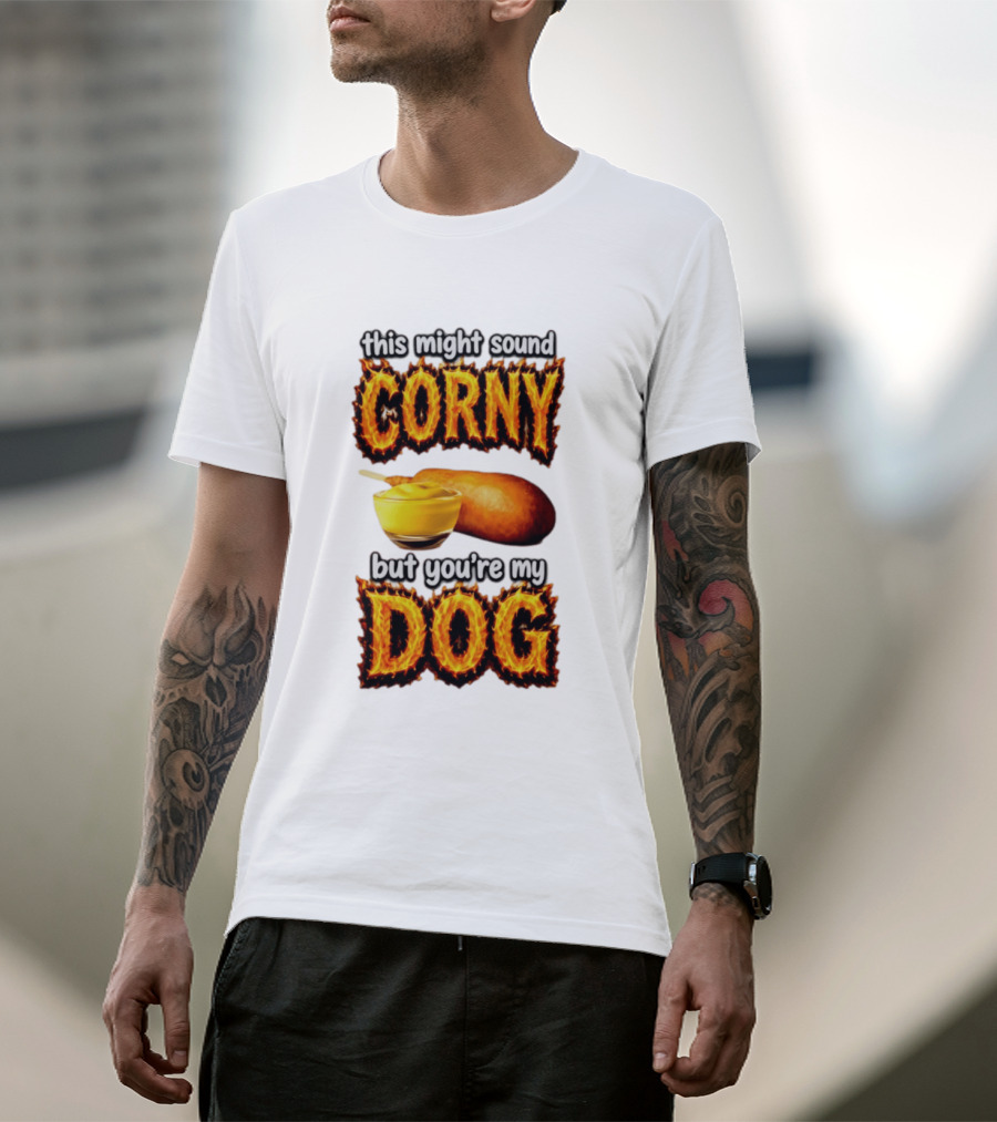 This Might Sound Corny But You're My Dog Cornbread Mustard T-Shirt