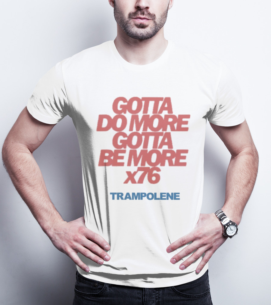 Trampolene Gotta Do More Gotta Be More X76 Motivational T-Shirt