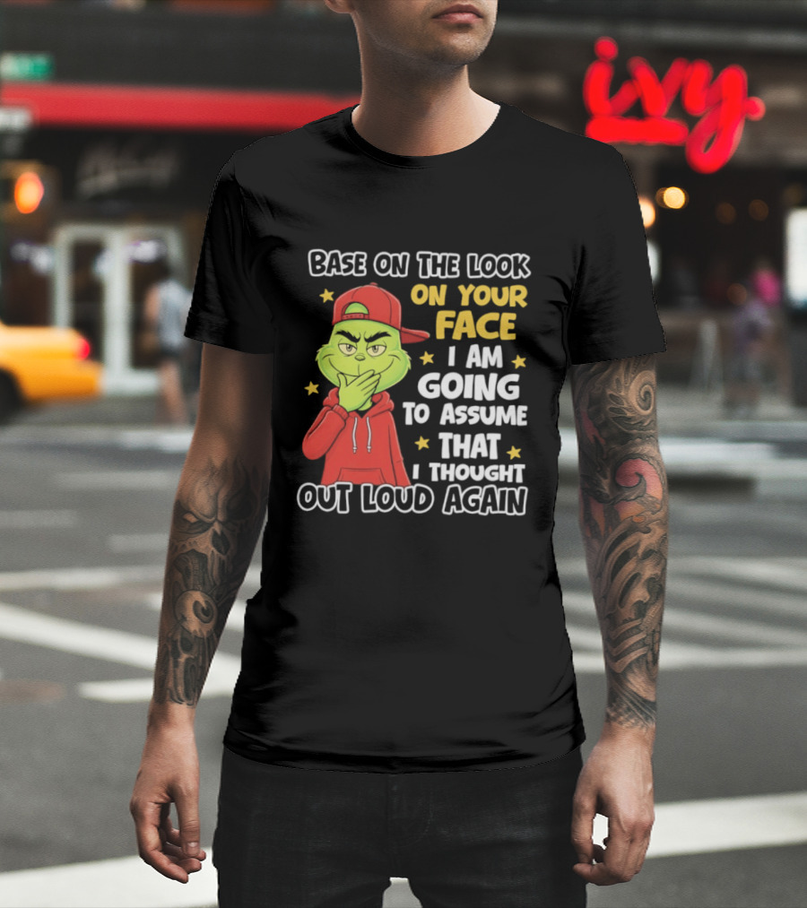 Base On The Look On Your Face Grinch I Am Going To Assume That I Thought Out Loud Again T-Shirt