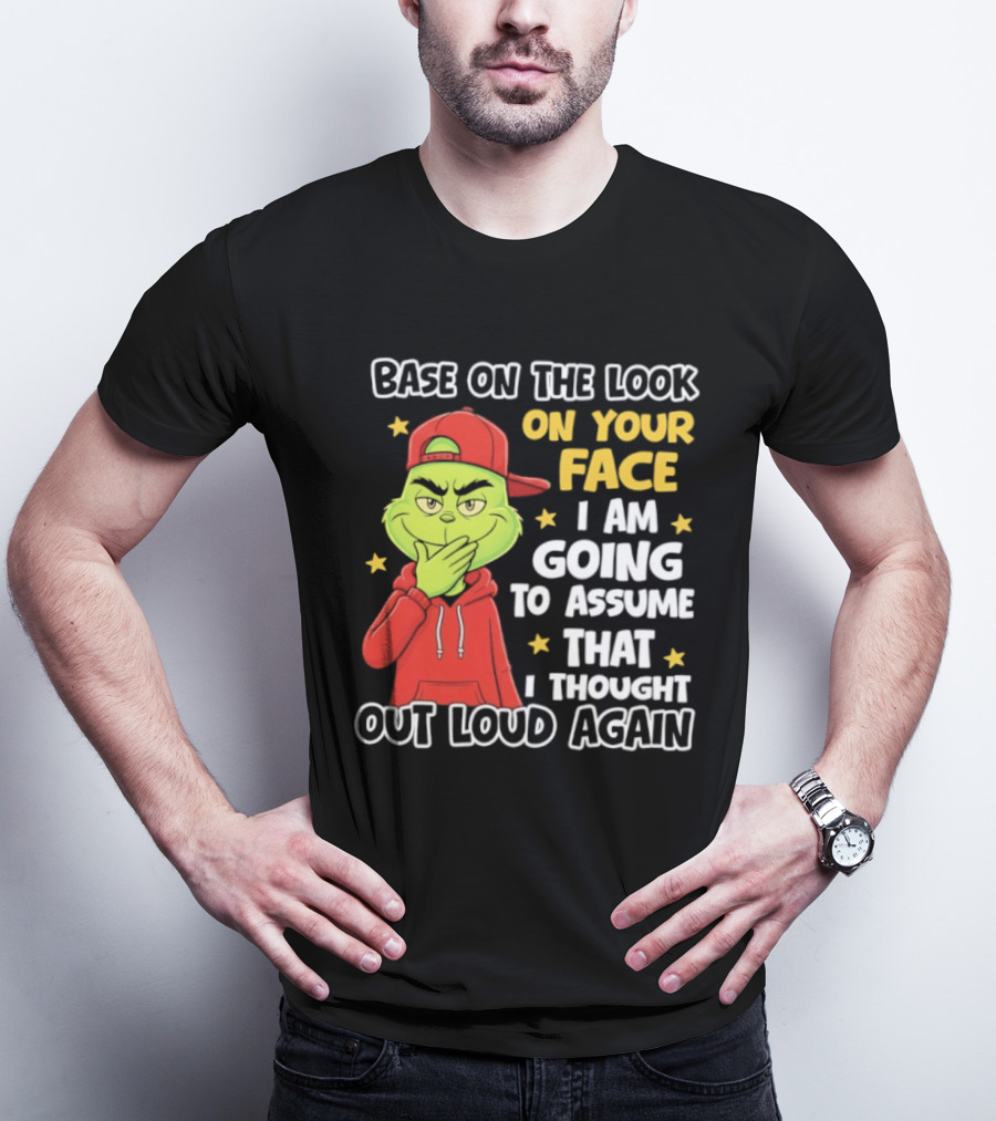 Base On The Look On Your Face Grinch I Am Going To Assume That I Thought Out Loud Again T-Shirt