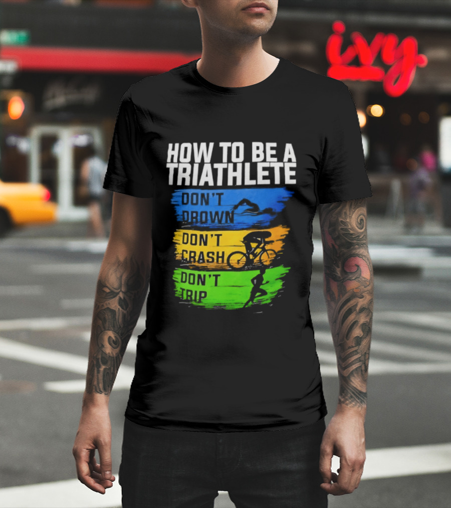 How To Be A Triathlete Don't Drown Don't Crash Don't Trip T-Shirt