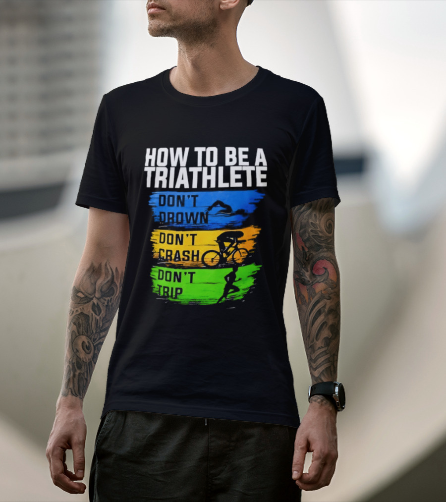 How To Be A Triathlete Don't Drown Don't Crash Don't Trip T-Shirt