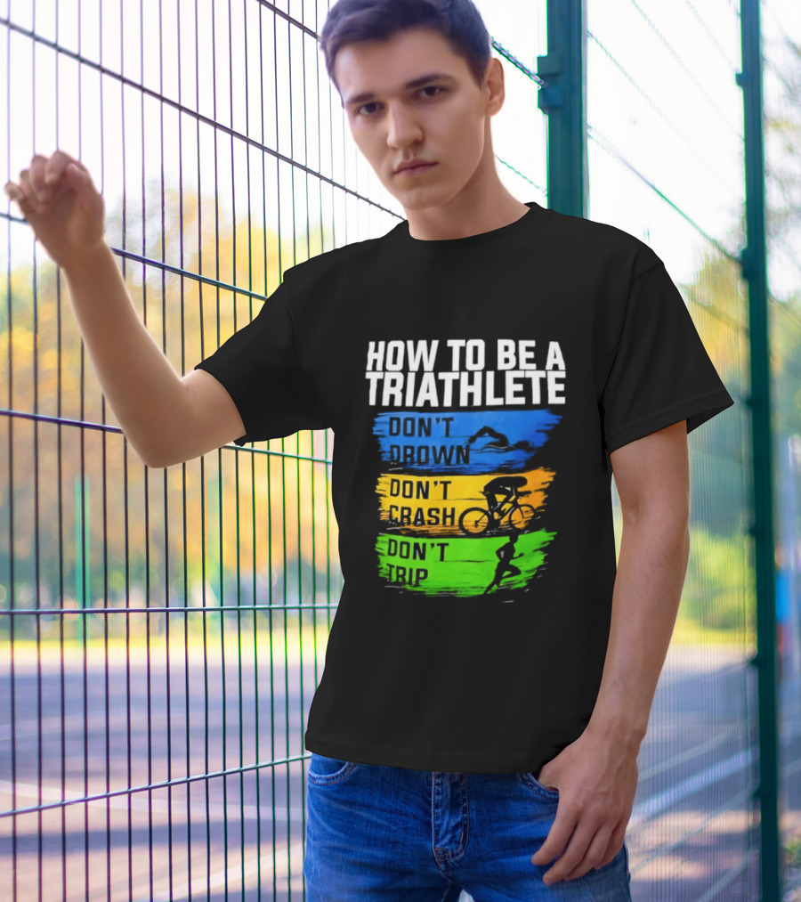 How To Be A Triathlete Don't Drown Don't Crash Don't Trip T-Shirt