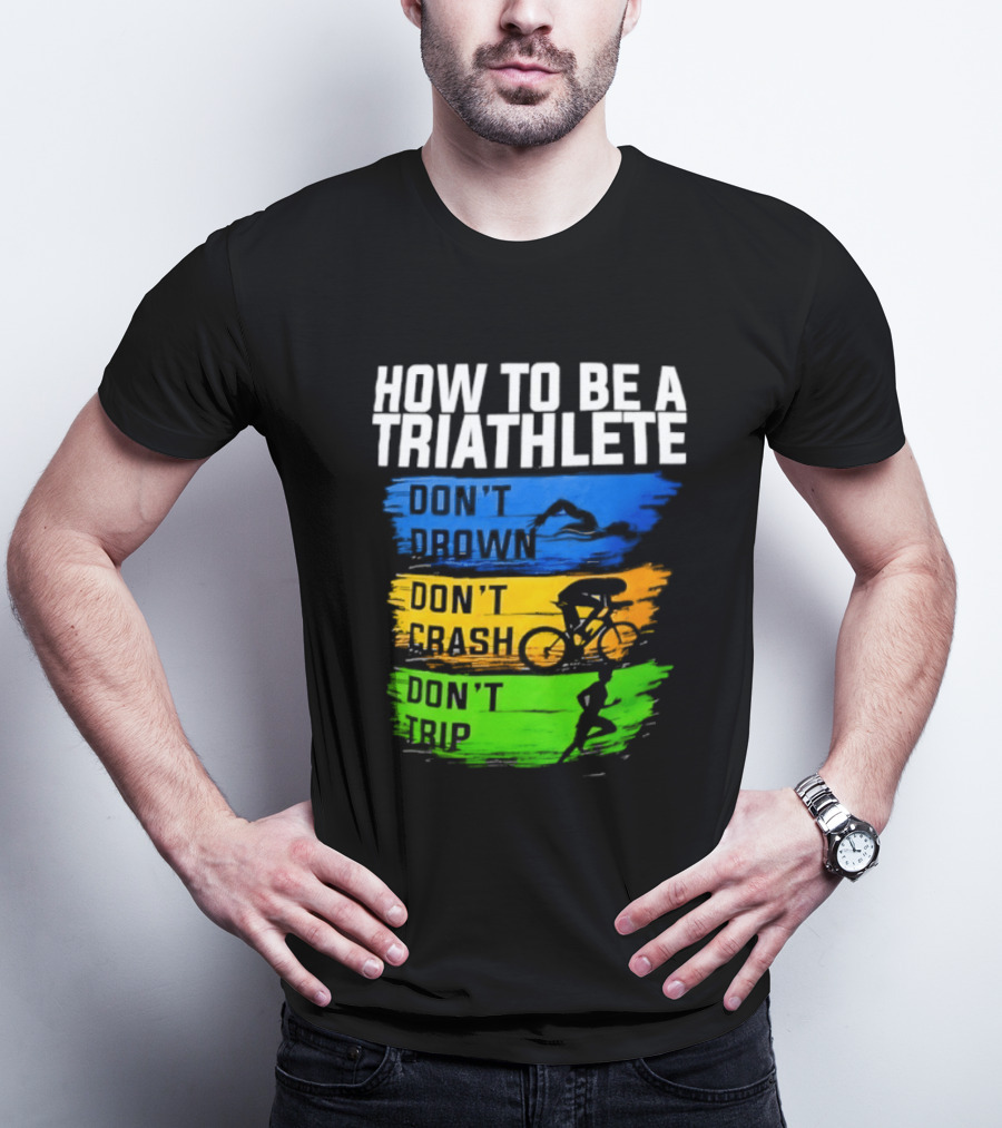 How To Be A Triathlete Don't Drown Don't Crash Don't Trip T-Shirt