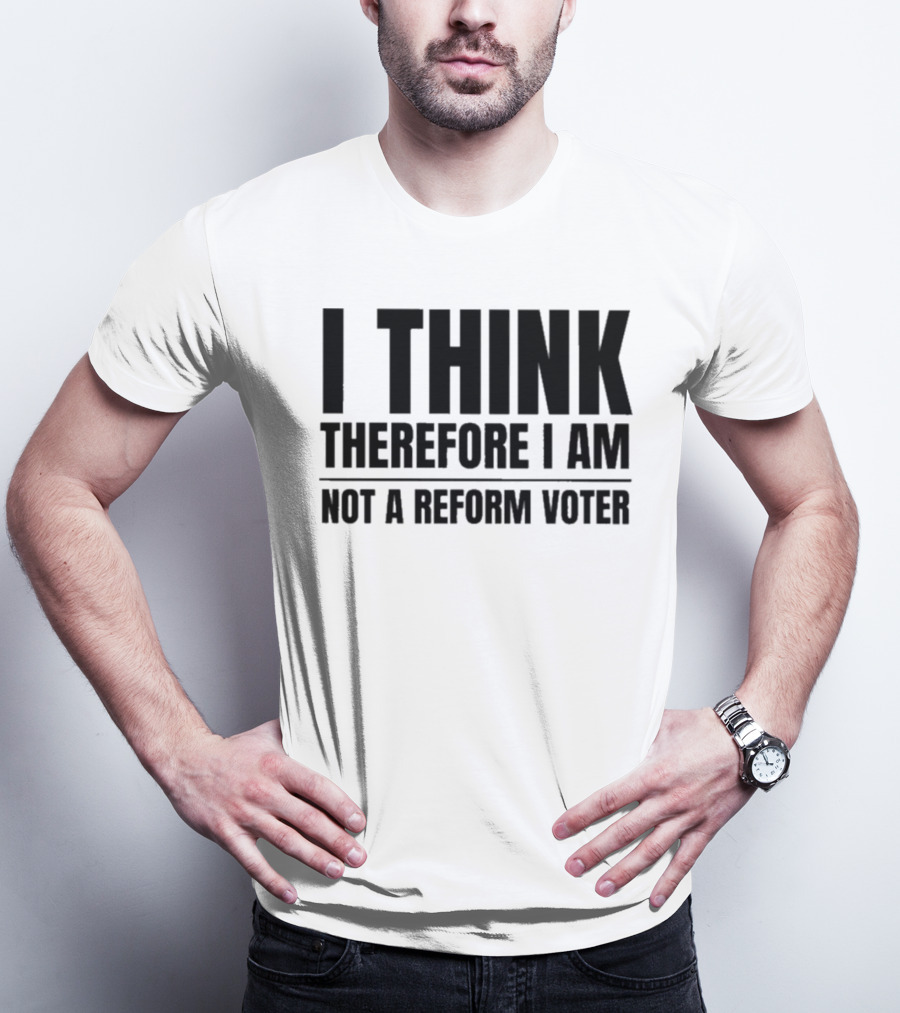 I Think Therefore I Am Not A Reform Voter Sarcasm T-Shirt