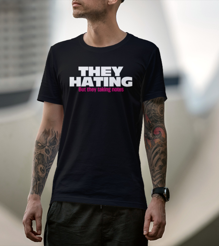 They Hating But They Taking Notes T-Shirt