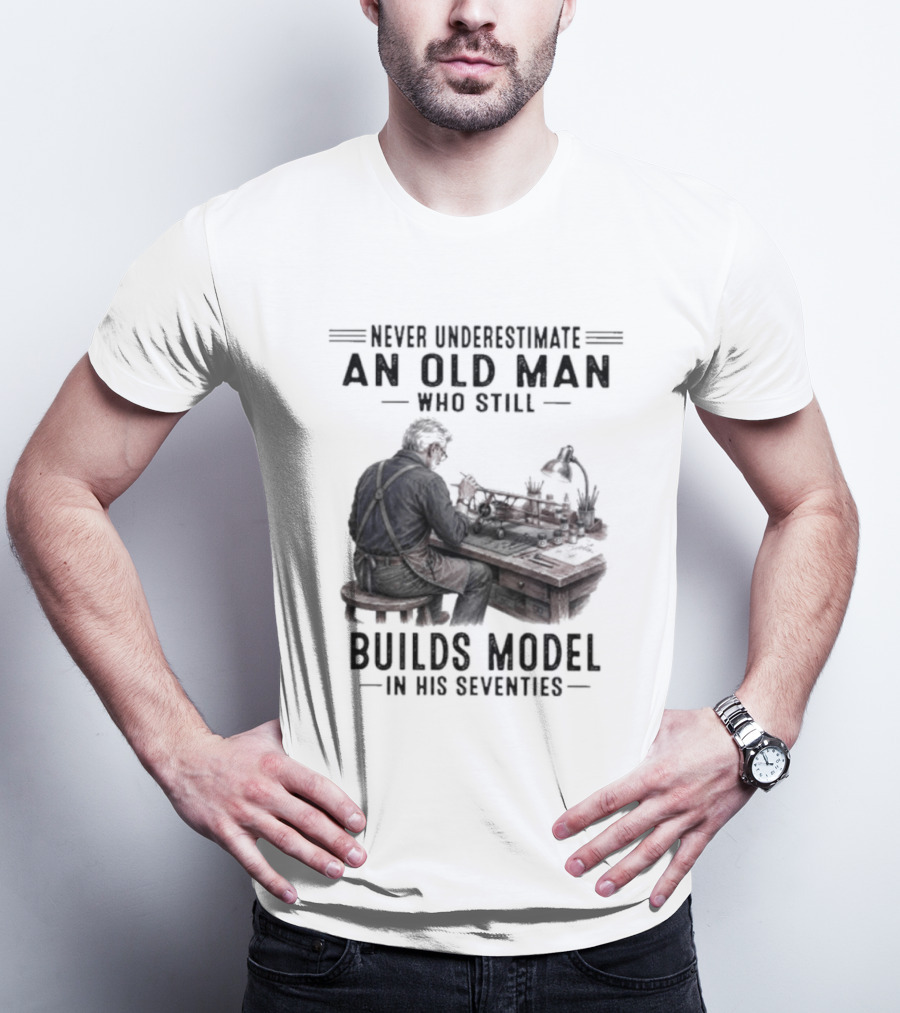 Never Underestimate An Old Man Who Still Builds Model In His Seventies T-Shirt
