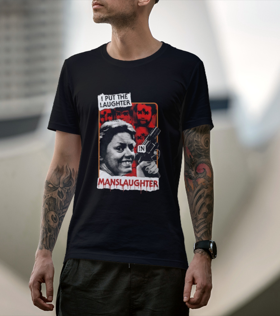 I Put The Laughter In Manslaughter Aileen Wuornos T-Shirt