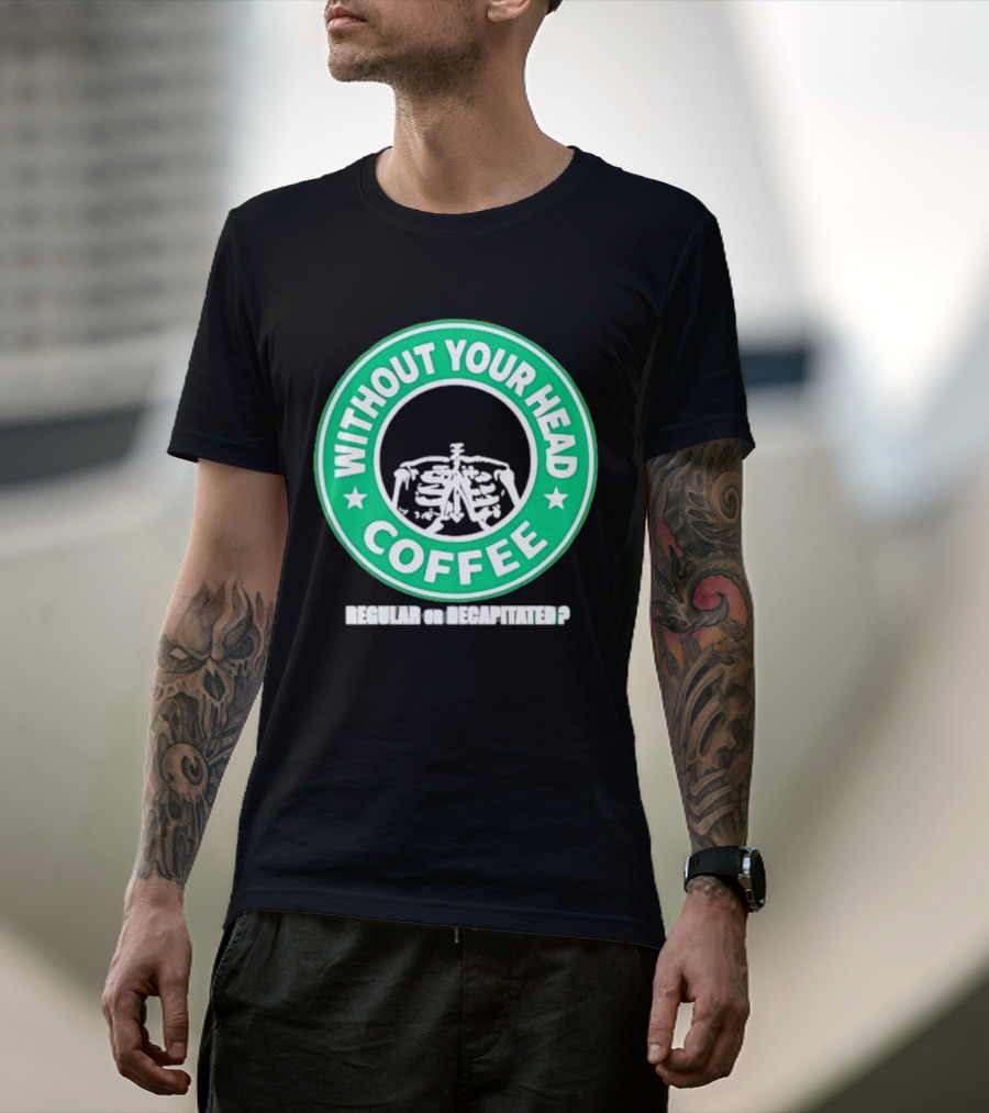 Without Your Head Coffee Skeleton Starbucks T-Shirt
