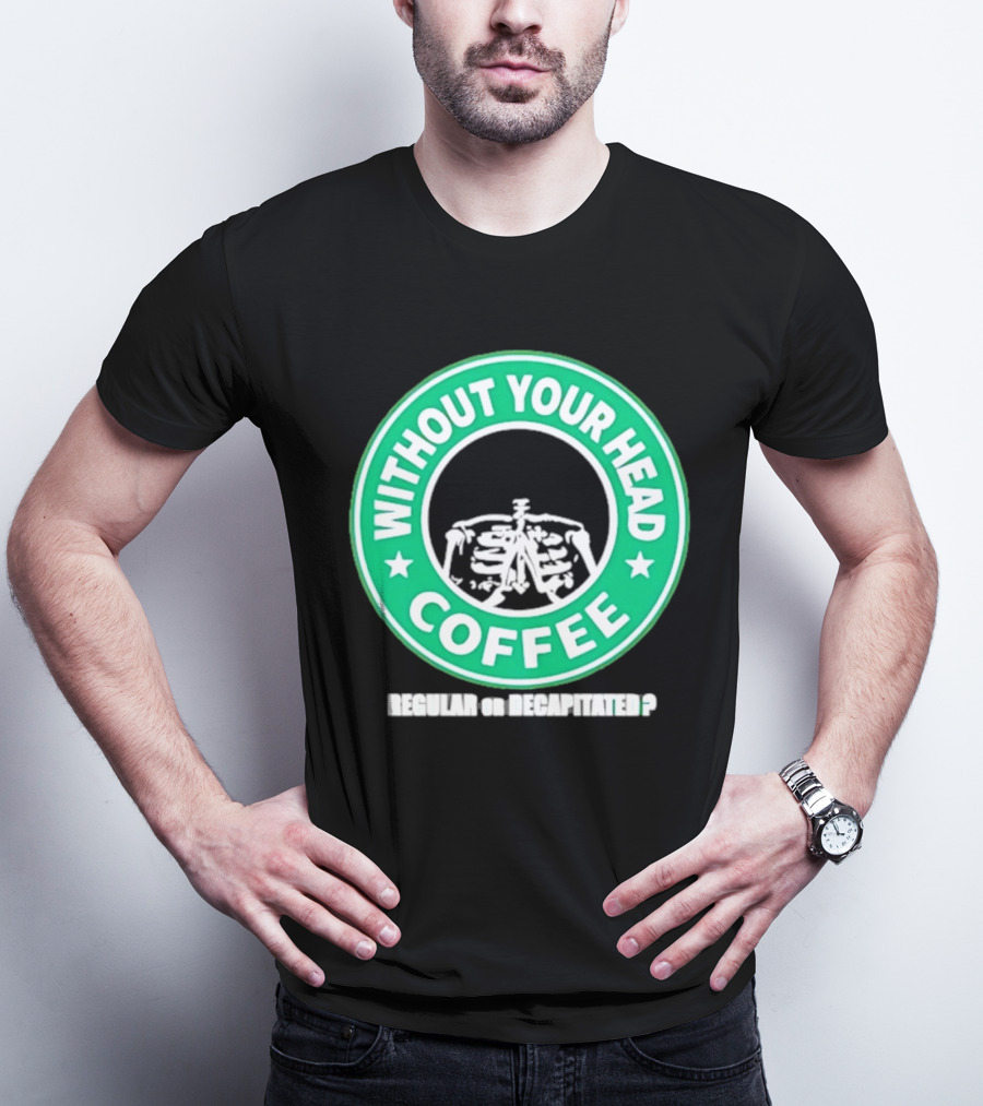 Without Your Head Coffee Skeleton Starbucks T-Shirt