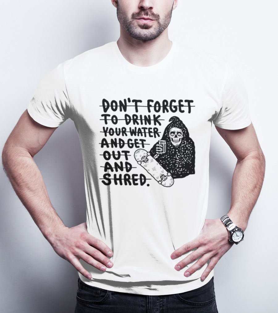 Don't Forget To Drink Your Water And Get Out And Shred Grim Reaper Skateboard T-Shirt