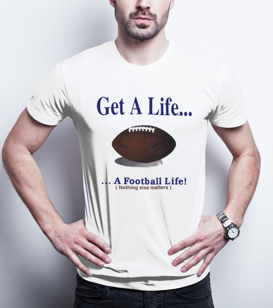Get A Life A Football Life Nothing Else Matters T-Shirt