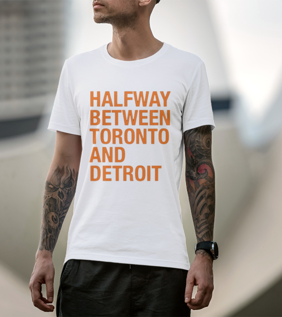 Halfway Between Toronto And Detroit T-Shirt