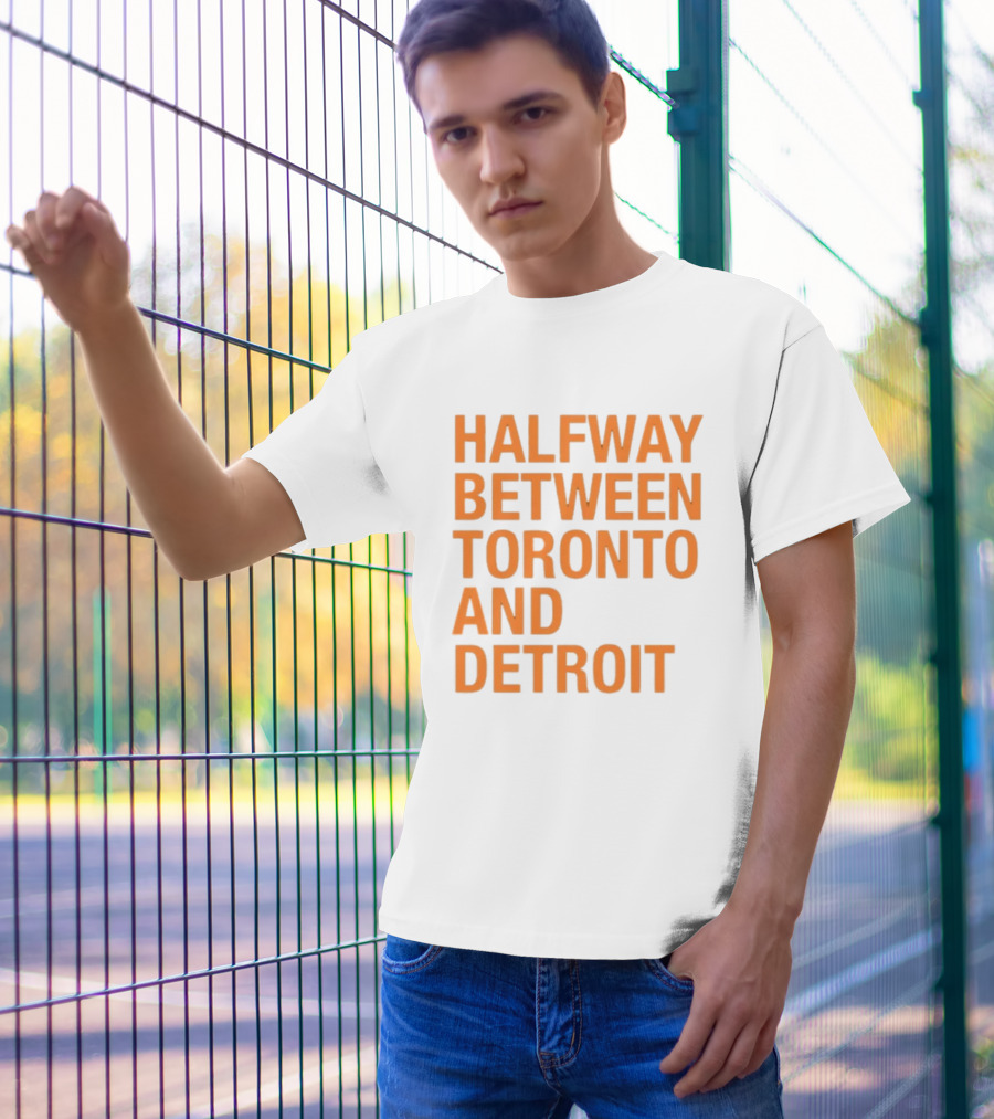 Halfway Between Toronto And Detroit T-Shirt