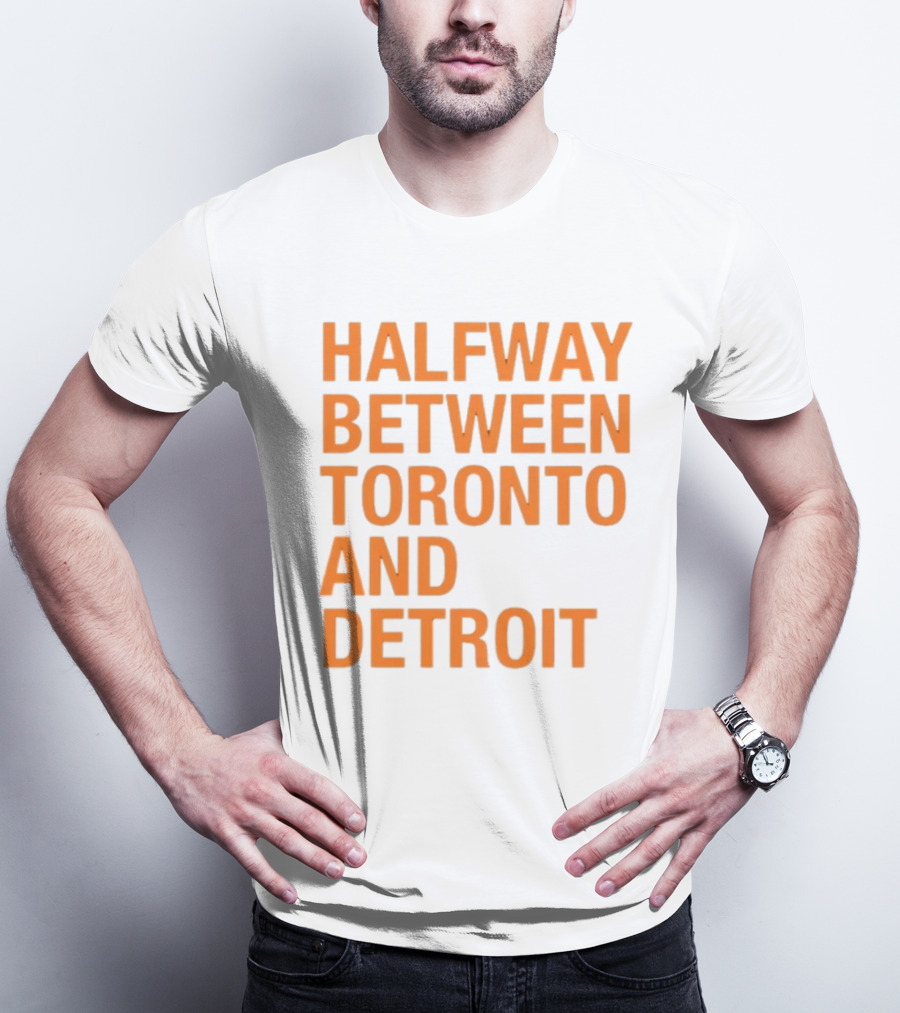 Halfway Between Toronto And Detroit T-Shirt