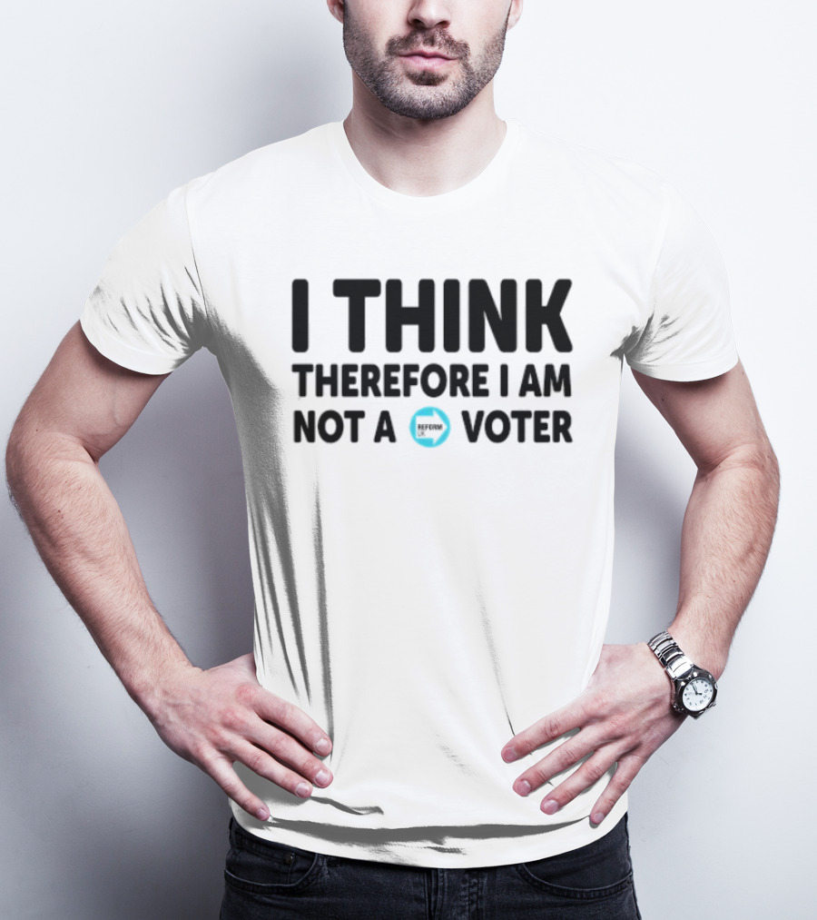I Think Therefore I Am Not A Voter Reform UK Text With Arrow T-Shirt