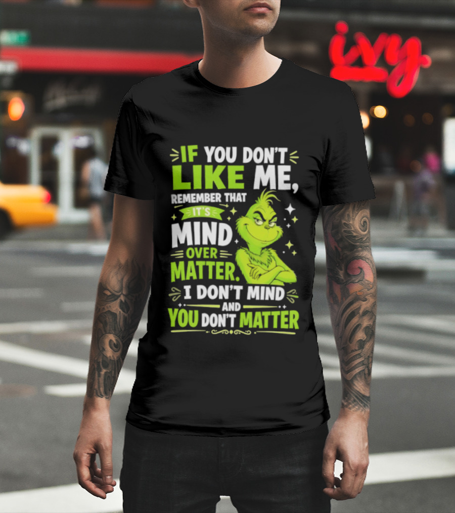 If You Don't Like Me Remember It's Mind Over Matter I Don't Mind And You Don't Matter The Grinch T-Shirt