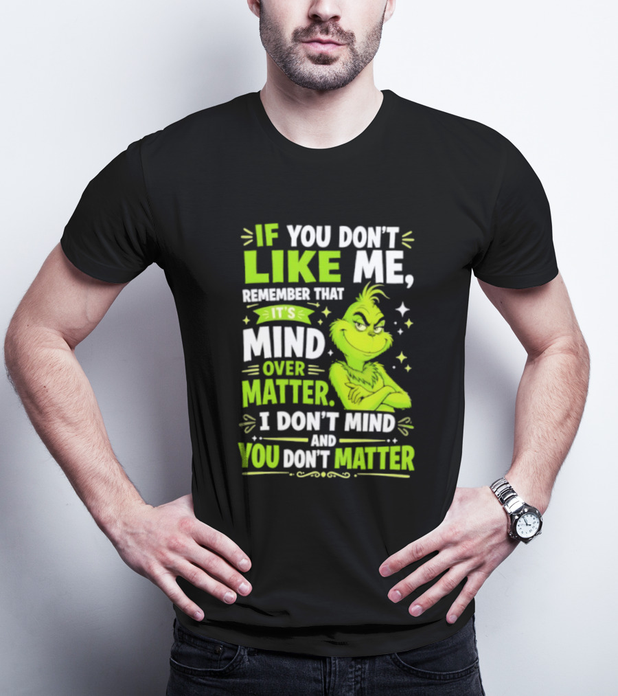 If You Don't Like Me Remember It's Mind Over Matter I Don't Mind And You Don't Matter The Grinch T-Shirt