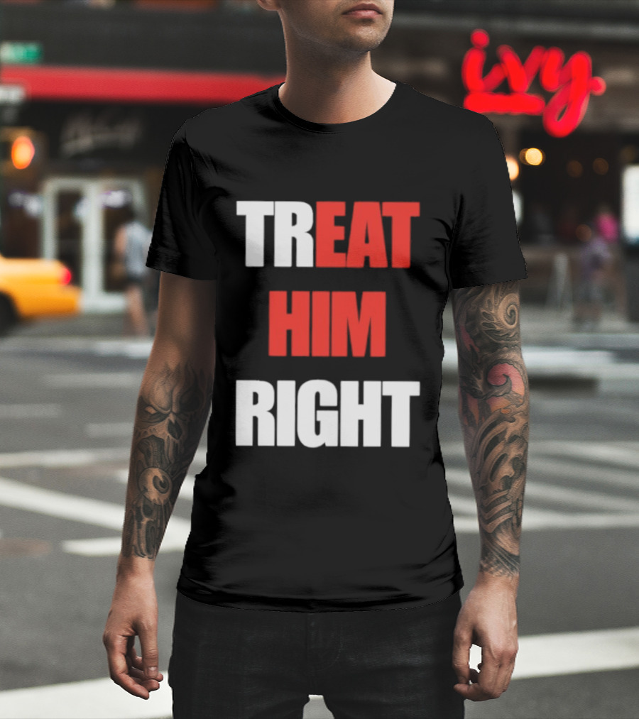 Treat Him Right Eat Him T-Shirt