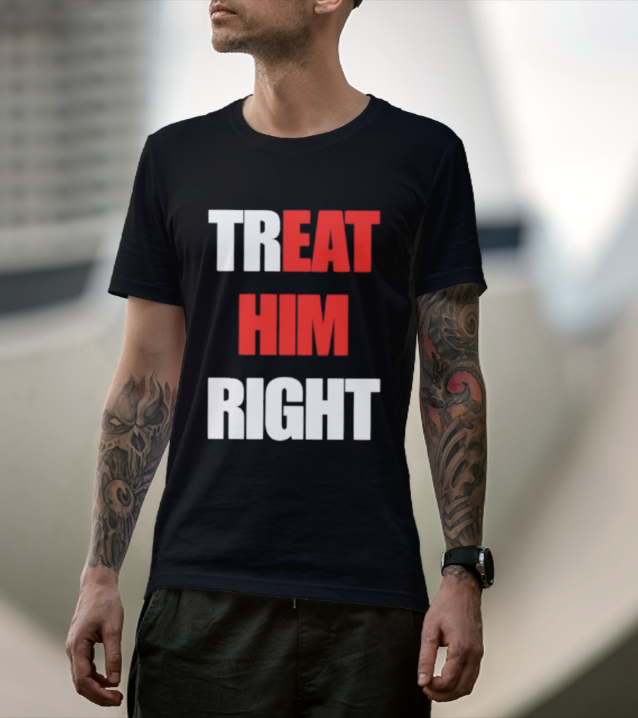 Treat Him Right Eat Him T-Shirt