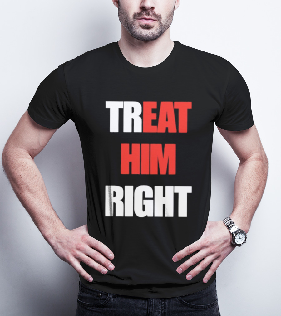 Treat Him Right Eat Him T-Shirt