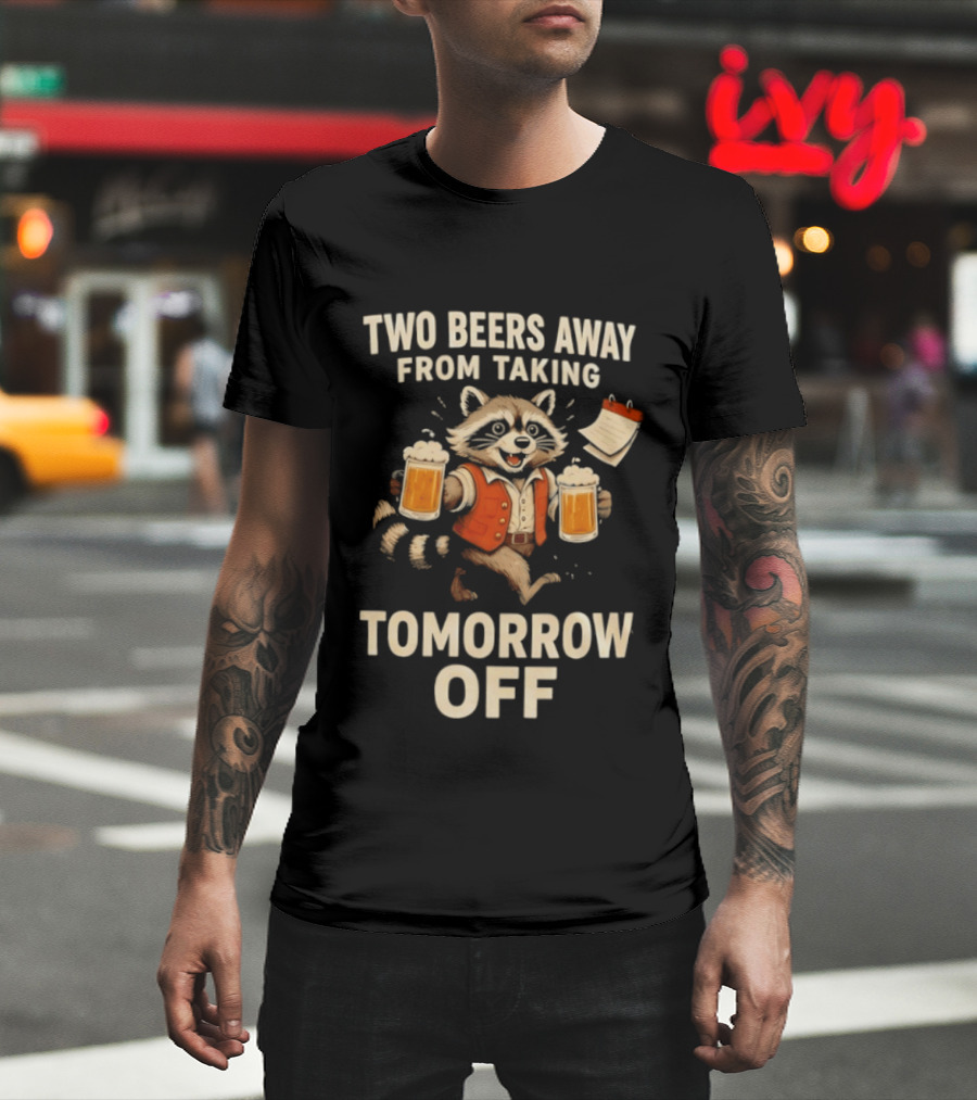 Two Beers Away From Taking Tomorrow Off Raccoon With Beers And Calendar T-Shirt