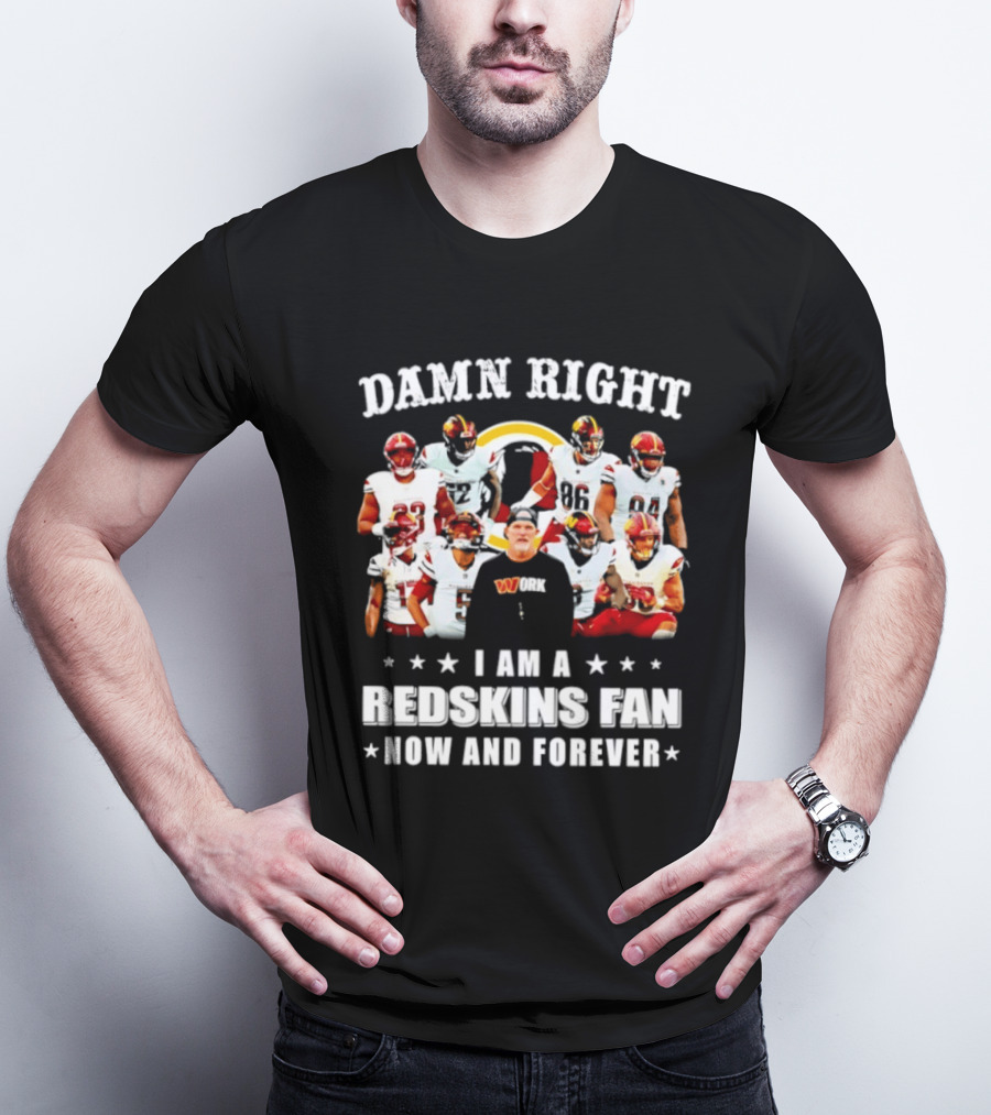 Damn Right I Am A Redskins Fan Now And Forever T-Shirt