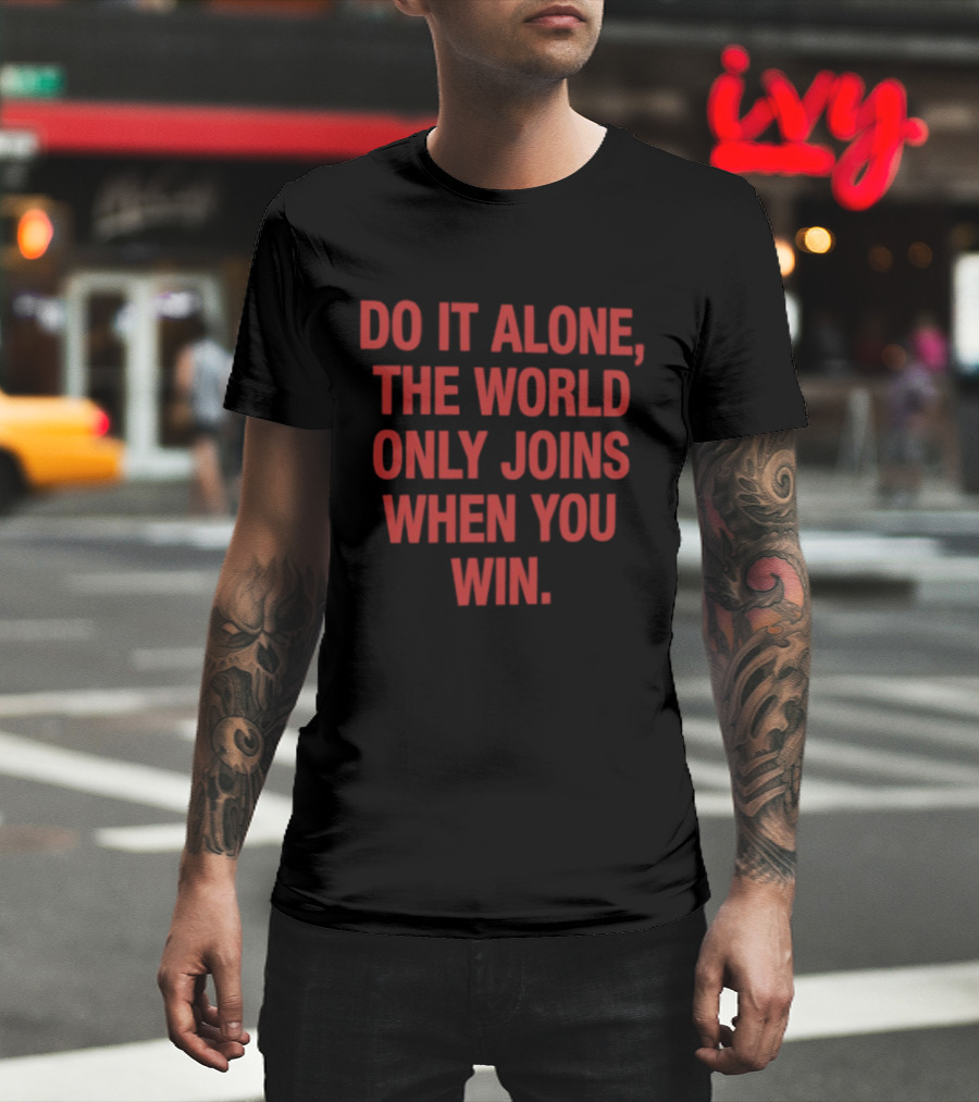 Do It Alone The World Only Joins When You Win Bold Motivational T-Shirt