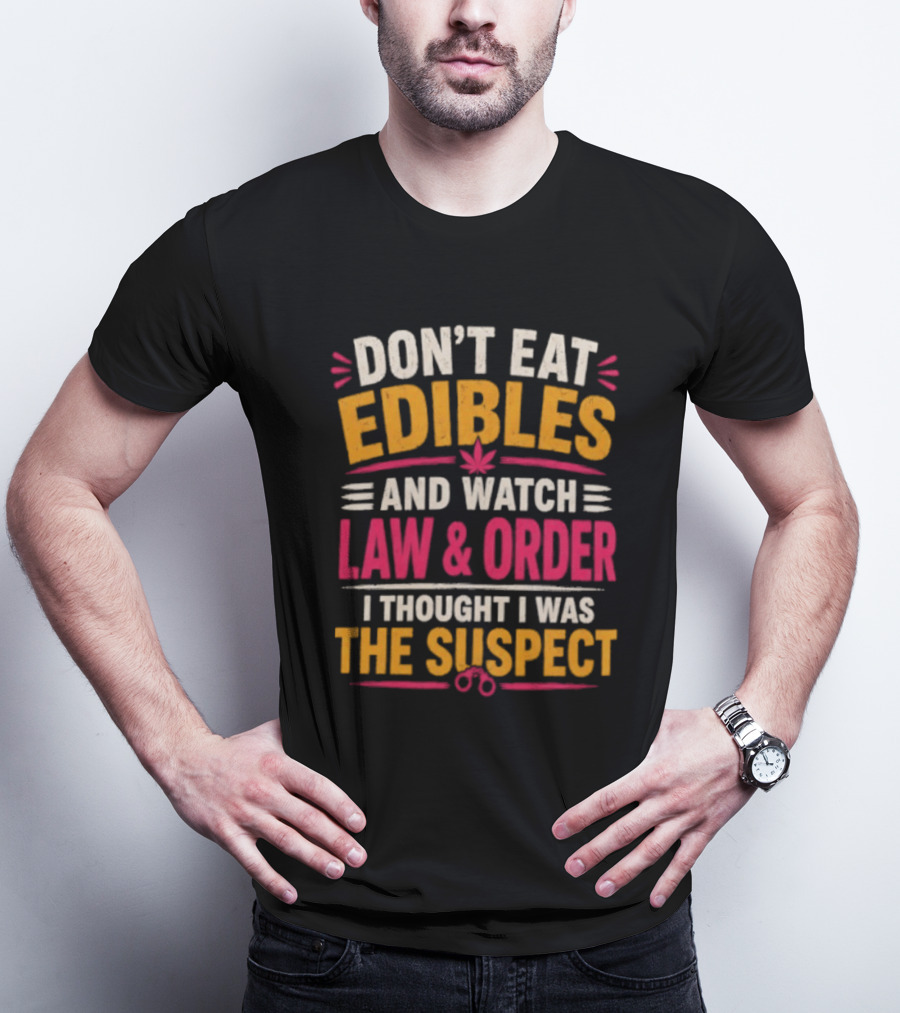 Don't Eat Edibles And Law & Order I Thought I Was The Suspect T-Shirt