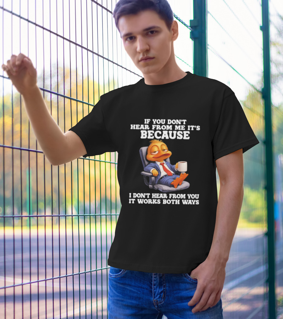 Duck Coffee Humor If You Don't Hear From Me It's Because I Don't Hear From You It Works Both Ways T-Shirt