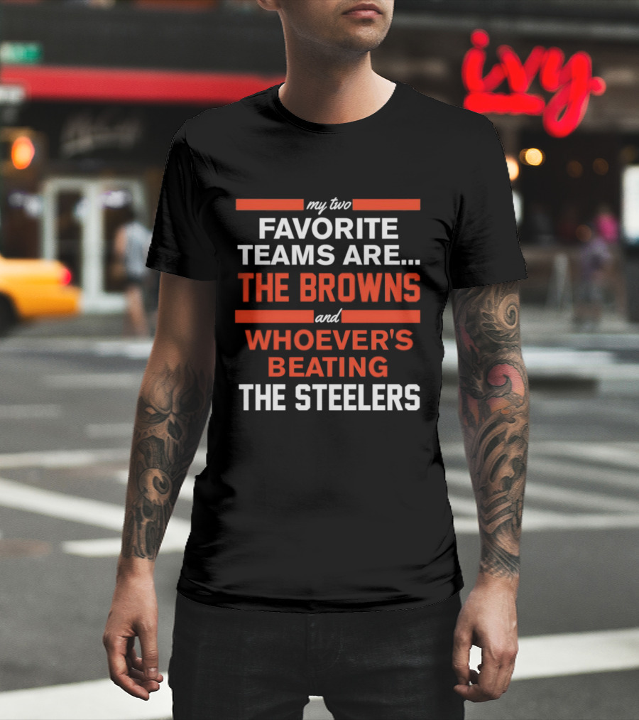 My Two Favorite Teams Are The Browns And Whoever's Beating The Steelers T-Shirt