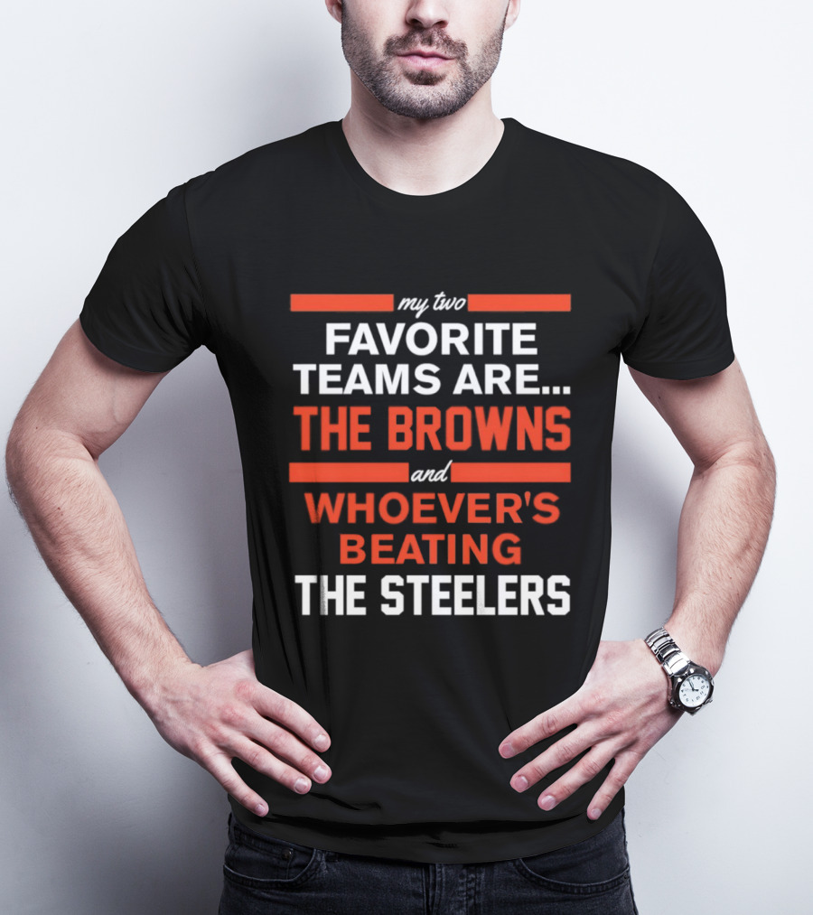 My Two Favorite Teams Are The Browns And Whoever's Beating The Steelers T-Shirt