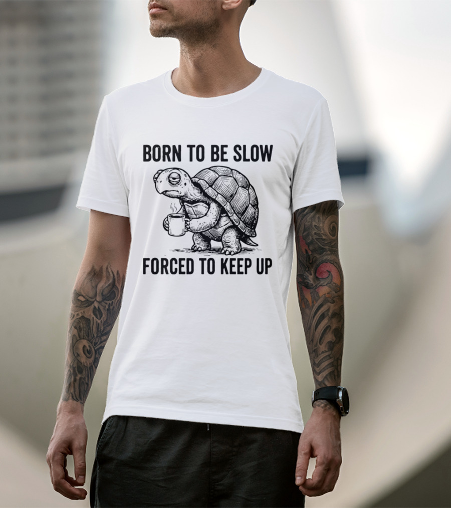 Born To Be Slow Forced To Keep Up Turtle With Coffee Cup T-Shirt