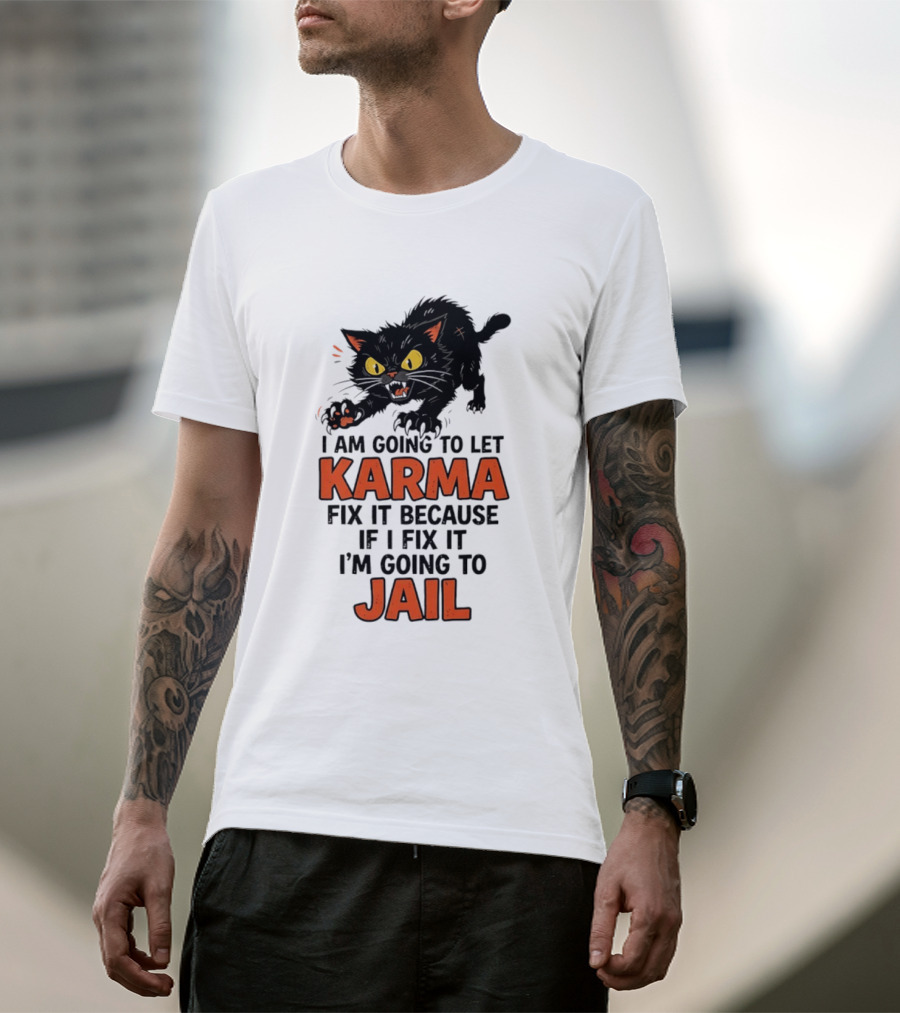 Karma Cat I Am Going To Let Karma Fix It If I Fix It I'm Going To Jail T-Shirt