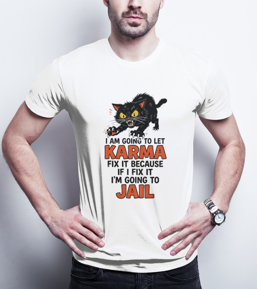 Karma Cat I Am Going To Let Karma Fix It If I Fix It I'm Going To Jail T-Shirt